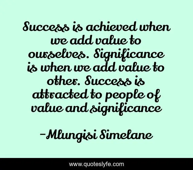 Success is achieved when we add value to ourselves. Significance is wh ...
