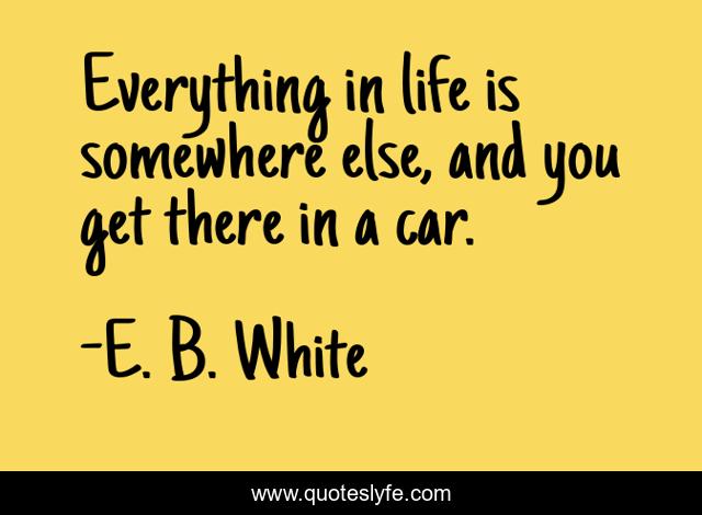 Everything in life is somewhere else, and you get there in a car ...