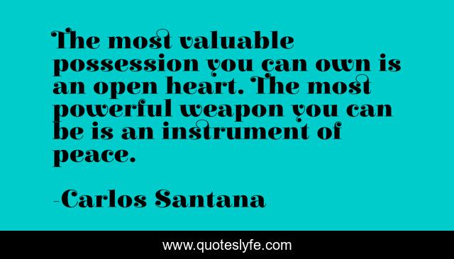 The most valuable possession you can own is an open heart. The most po ...