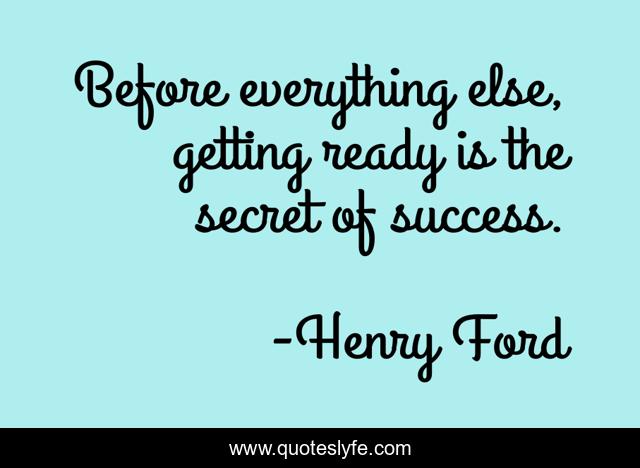Before everything else, getting ready is the secret of success ...