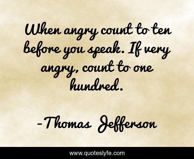 When angry count to ten before you speak. If very angry, count to one ...