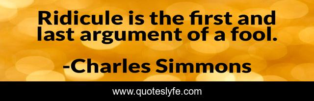 Ridicule is the first and last argument of a fool.... Quote by Charles ...