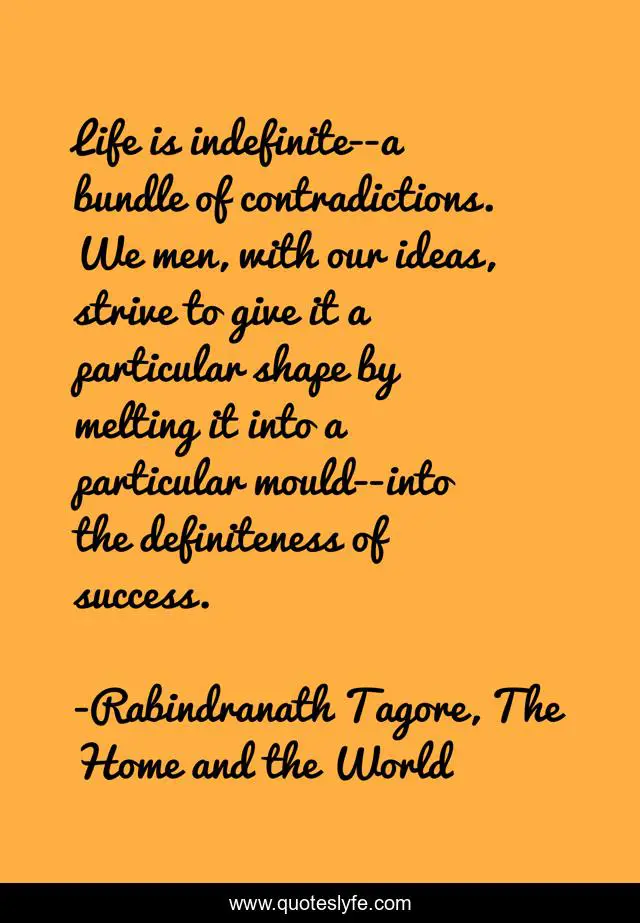 Life is indefinite--a bundle of contradictions. We men, with our ideas ...