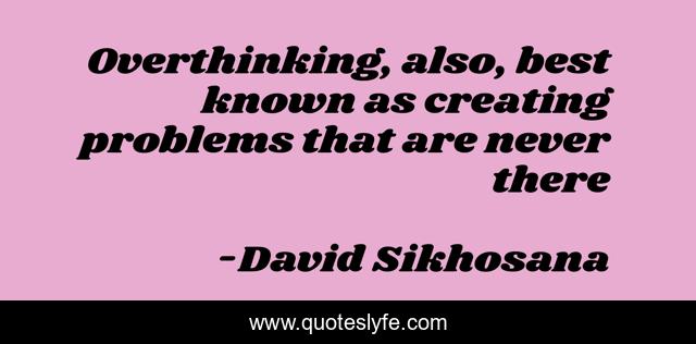 Overthinking, also, best known as creating problems that are never the ...
