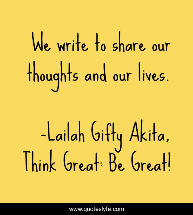 We write to share our thoughts and our lives.... Quote by Lailah Gifty ...