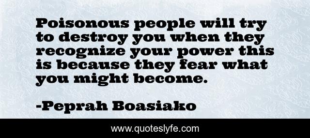 Poisonous people will try to destroy you when they recognize your powe... Quote by Peprah ...