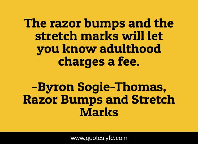 The razor bumps and the stretch marks will let you know adulthood char ...