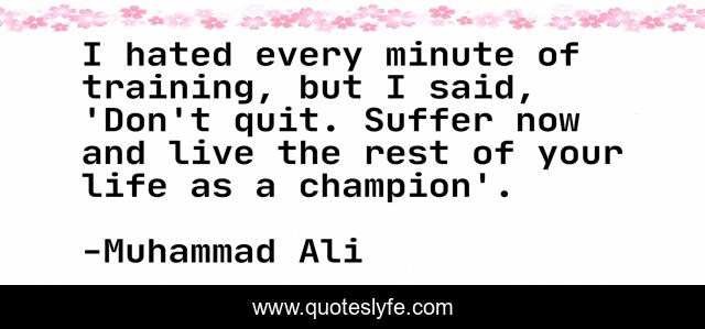 I hated every minute of training, but I said, 'Don't quit. Suffer now ...
