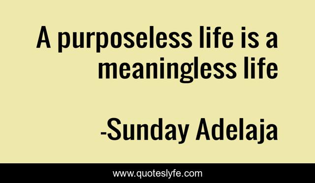 A purposeless life is a meaningless life... Quote by Sunday Adelaja ...