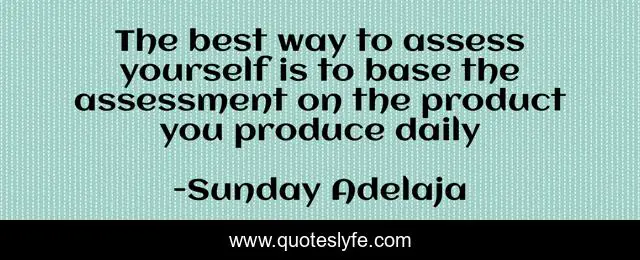 The best way to assess yourself is to base the assessment on the produ ...