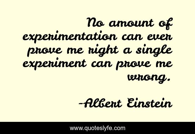 No amount of experimentation can ever prove me right a single experime ...