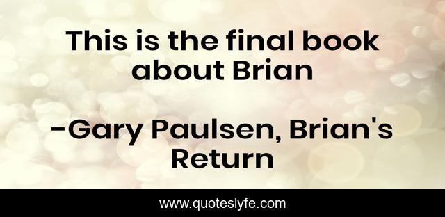 This is the final book about Brian... Quote by Gary Paulsen, Brian's ...