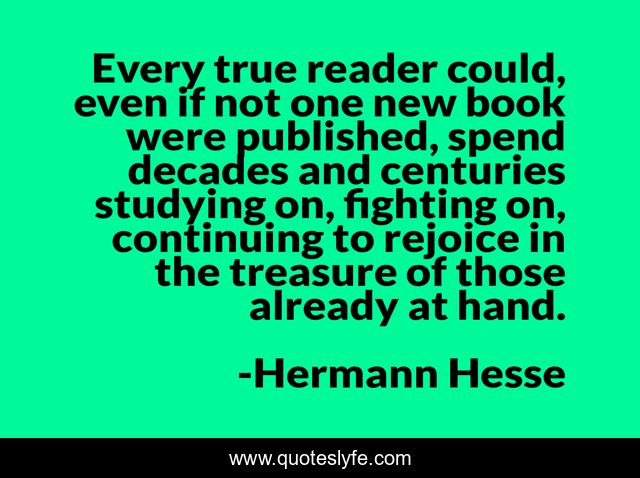 Every true reader could, even if not one new book were published, spen ...