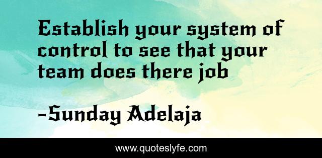 Establish your system of control to see that your team does there job ...