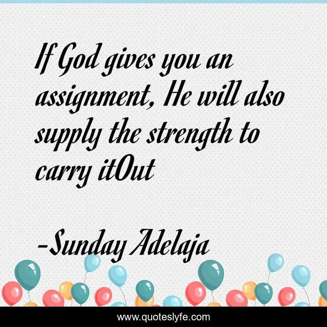 If God gives you an assignment, He will also supply the strength to ca ...