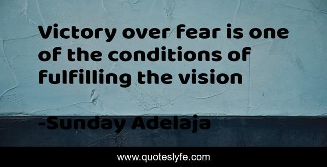 Victory over fear is one of the conditions of fulfilling the vision ...