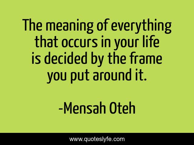 The meaning of everything that occurs in your life is decided by the f ...