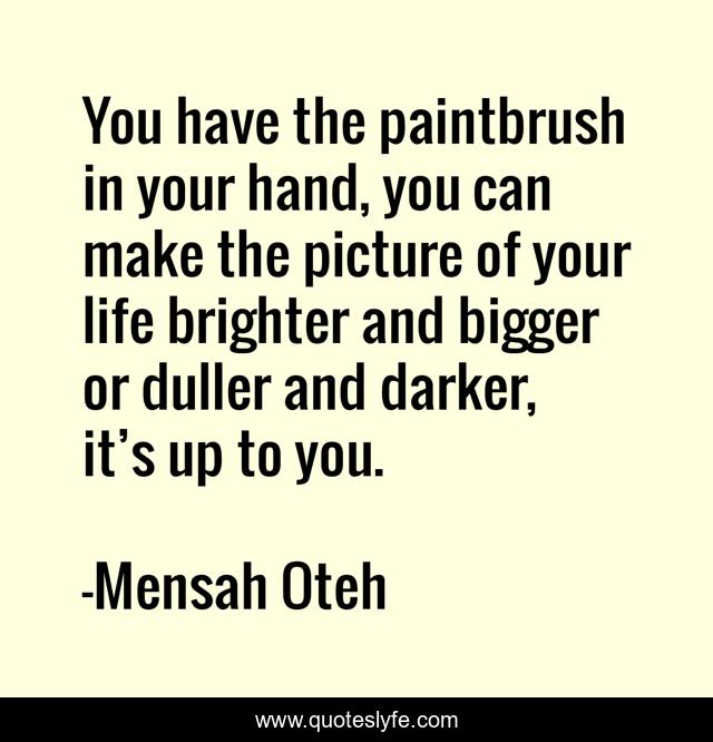 You have the paintbrush in your hand, you can make the picture of your ...
