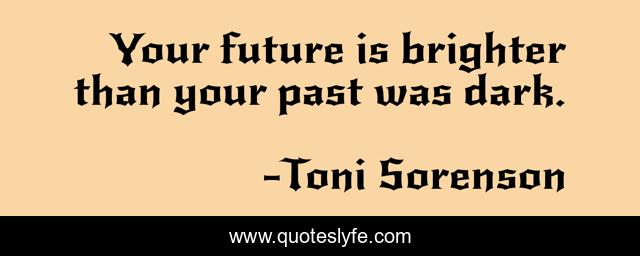 Your future is brighter than your past was dark.... Quote by Toni ...