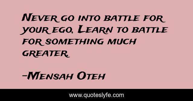 Never go into battle for your ego, Learn to battle for something much ...