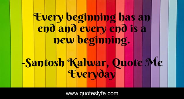 Every beginning has an end and every end is a new beginning.... Quote ...