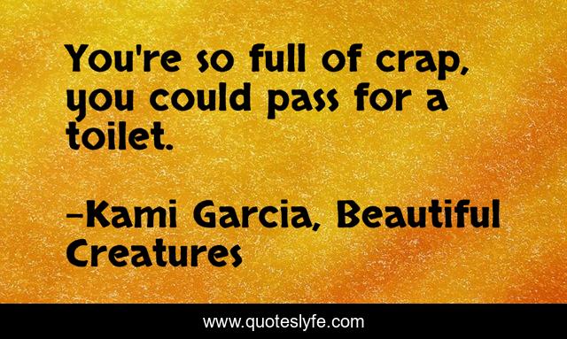 You're so full of crap, you could pass for a toilet.... Quote by Kami ...