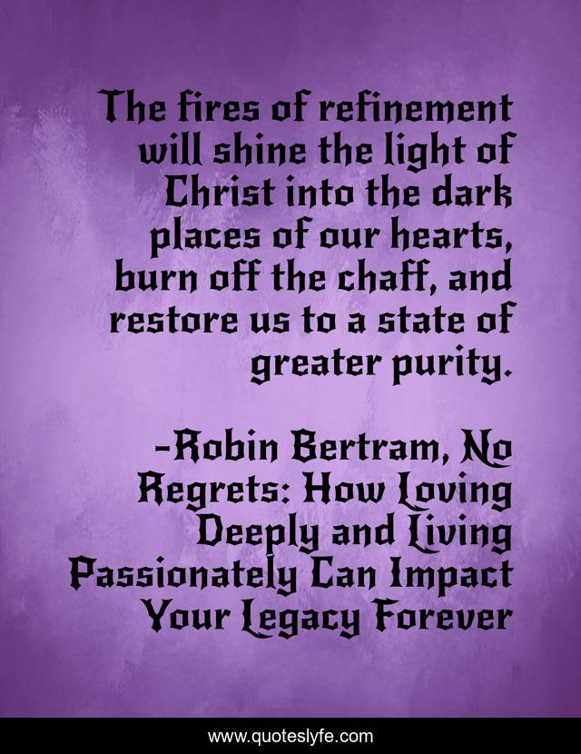 The fires of refinement will shine the light of Christ into the dark p ...