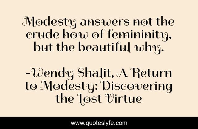 Modesty answers not the crude how of femininity, but the beautiful why ...