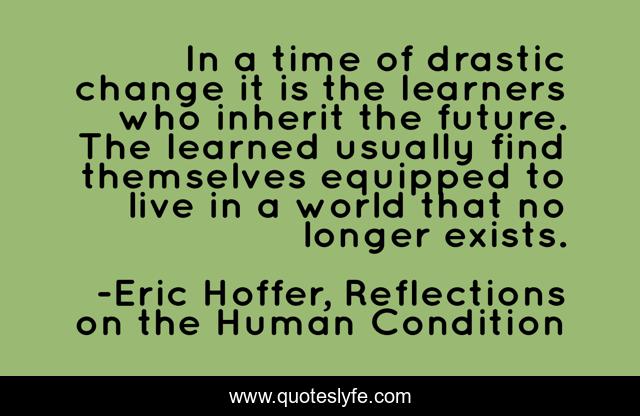 In a time of drastic change it is the learners who inherit the future ...
