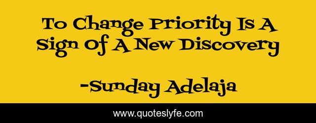 To Change Priority Is A Sign Of A New Discovery... Quote by Sunday ...
