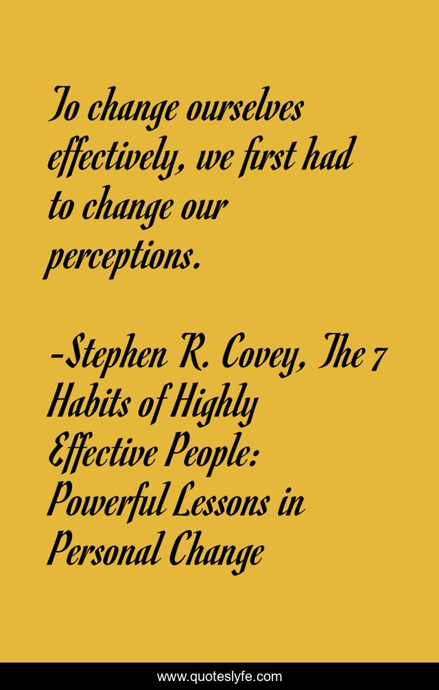 To change ourselves effectively, we first had to change our perception ...