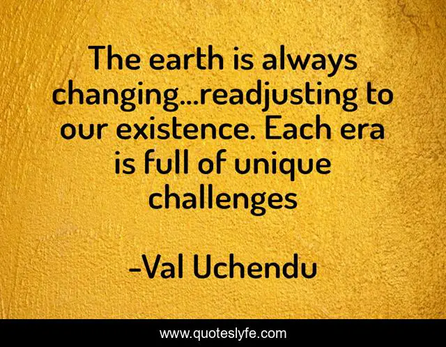 The earth is always changing...readjusting to our existence. Each era ...