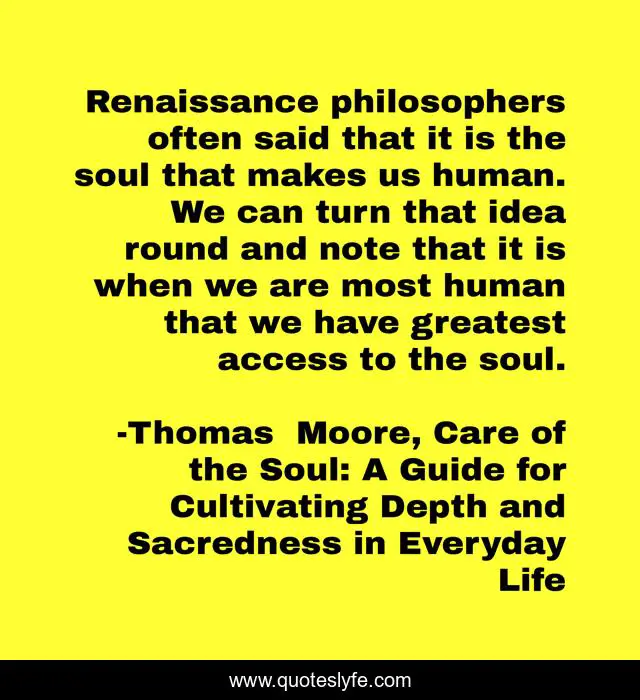 Renaissance philosophers often said that it is the soul that makes us ...