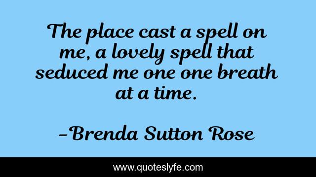 The place cast a spell on me, a lovely spell that seduced me one one b ...