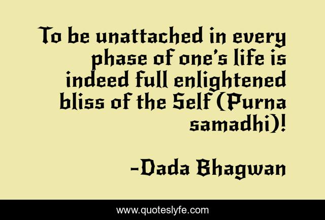 To be unattached in every phase of one’s life is indeed full enlight ...