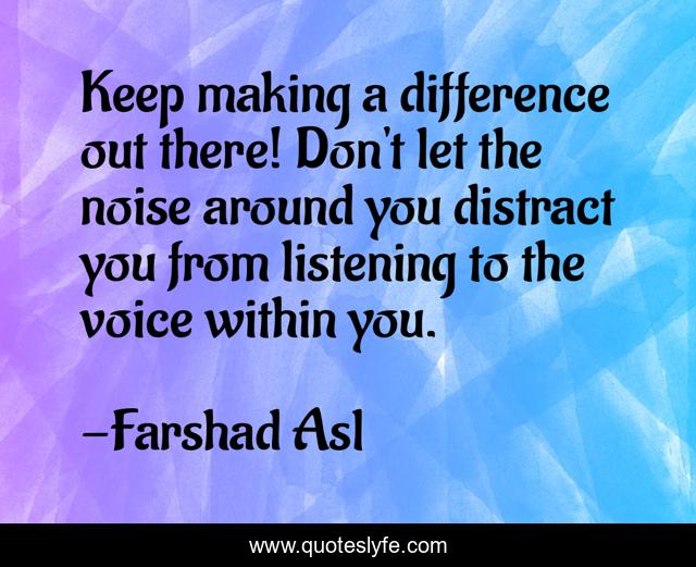 Keep making a difference out there! Don't let the noise around you dis ...