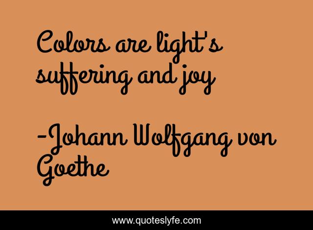 Colors are light's suffering and joy... Quote by Johann Wolfgang von ...