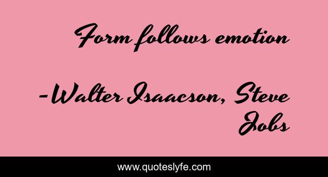 Form follows emotion... Quote by Walter Isaacson, Steve Jobs - QuotesLyfe Form follows emotion... Quote by Walter Isaacson, Steve Jobs - QuotesLyfe