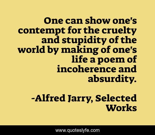 One can show one's contempt for the cruelty and stupidity of the world ...