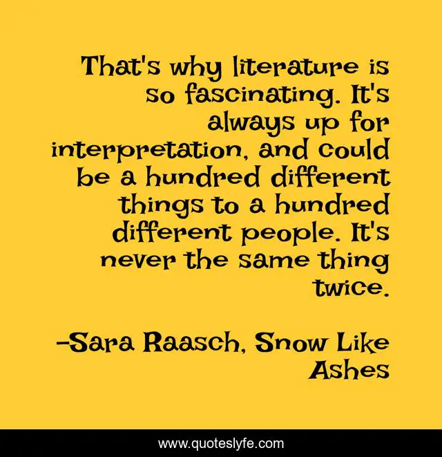 That's why literature is so fascinating. It's always up for interpreta ...