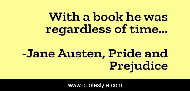 With a book he was regardless of time...... Quote by Jane Austen, Pride ...
