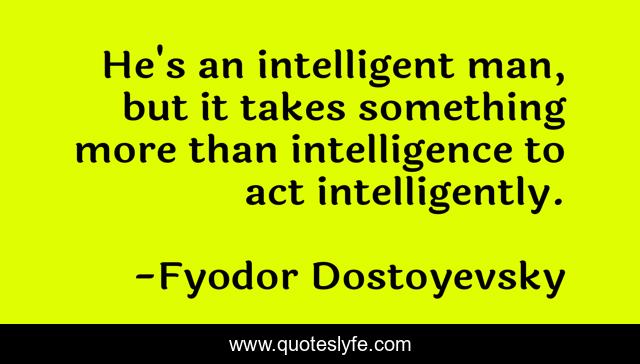 He's an intelligent man, but it takes something more than intelligence ...