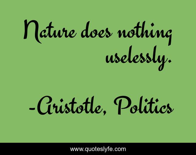 Nature does nothing uselessly.... Quote by Aristotle, Politics - QuotesLyfe