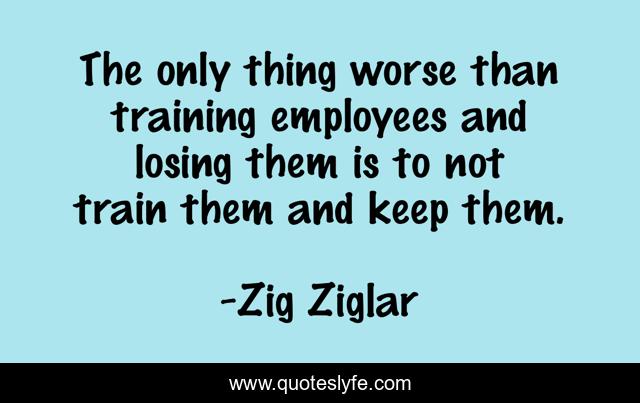 The only thing worse than training employees and losing them is to not ...