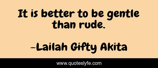 It is better to be gentle than rude.... Quote by Lailah Gifty Akita ...