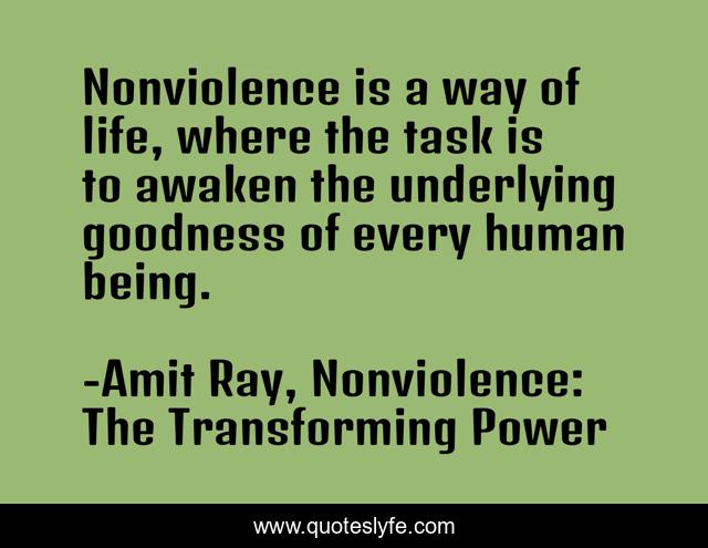 Nonviolence is a way of life, where the task is to awaken the underlyi ...