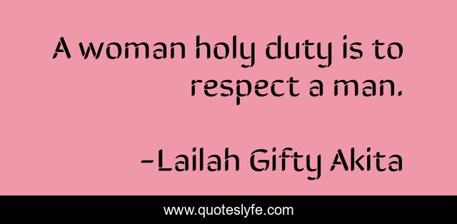 A woman holy duty is to respect a man.... Quote by Lailah Gifty Akita ...
