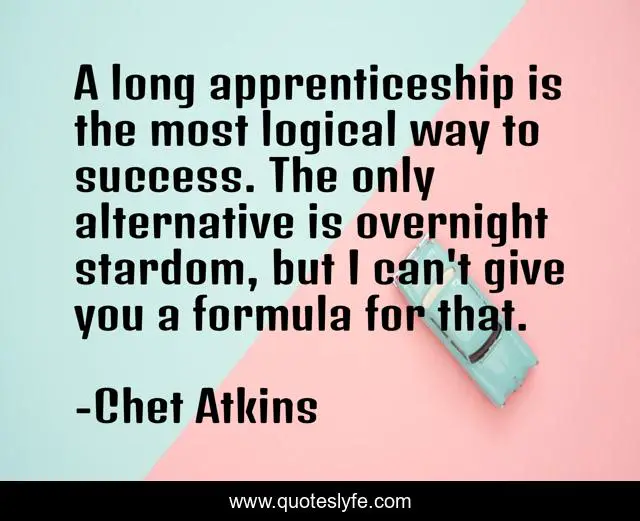 A long apprenticeship is the most logical way to success. The only alt ...