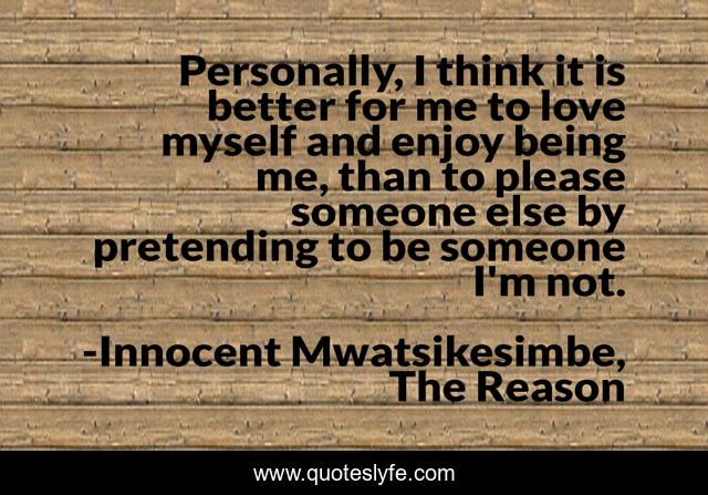 Personally, I think it is better for me to love myself and enjoy being ...