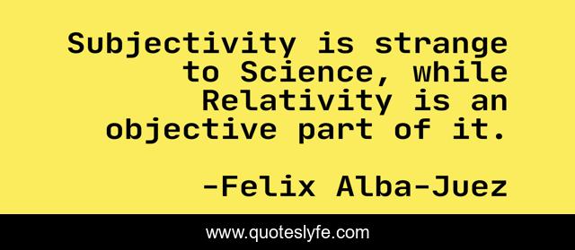 Subjectivity is strange to Science, while Relativity is an objective p ...